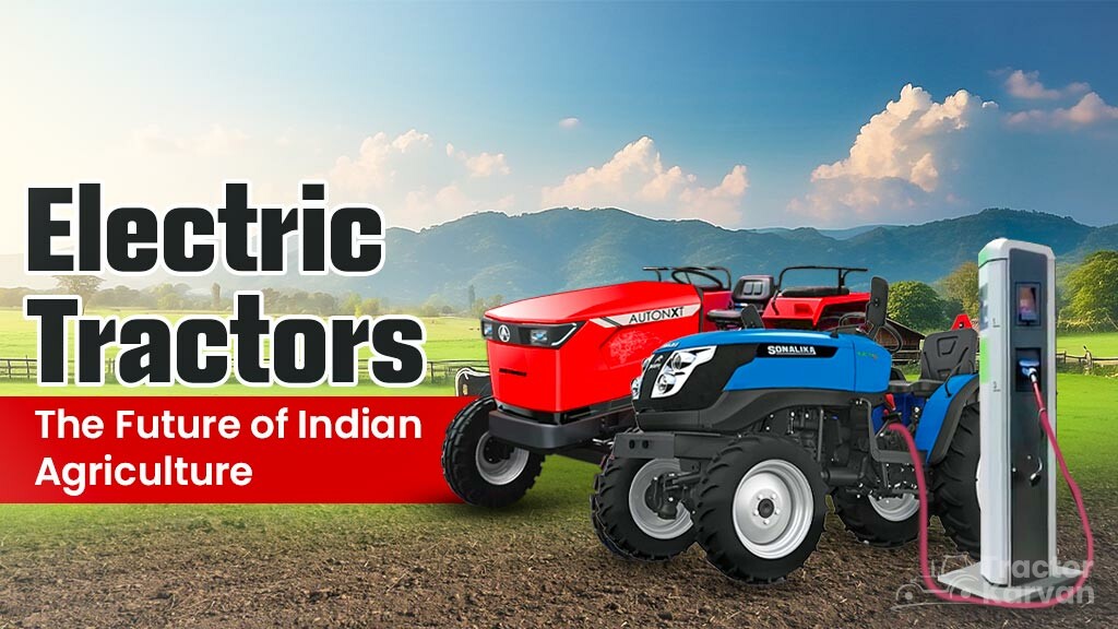 Electric Tractors In Indian Agriculture - Future And Importance